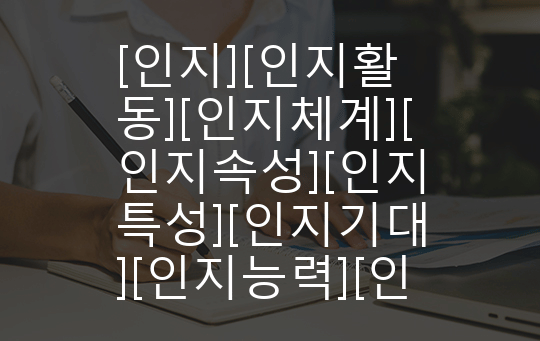 [인지][인지활동][인지체계][인지속성][인지특성][인지기대][인지능력][인지오류]인지활동, 인지체계, 인지속성, 인지특성 ...